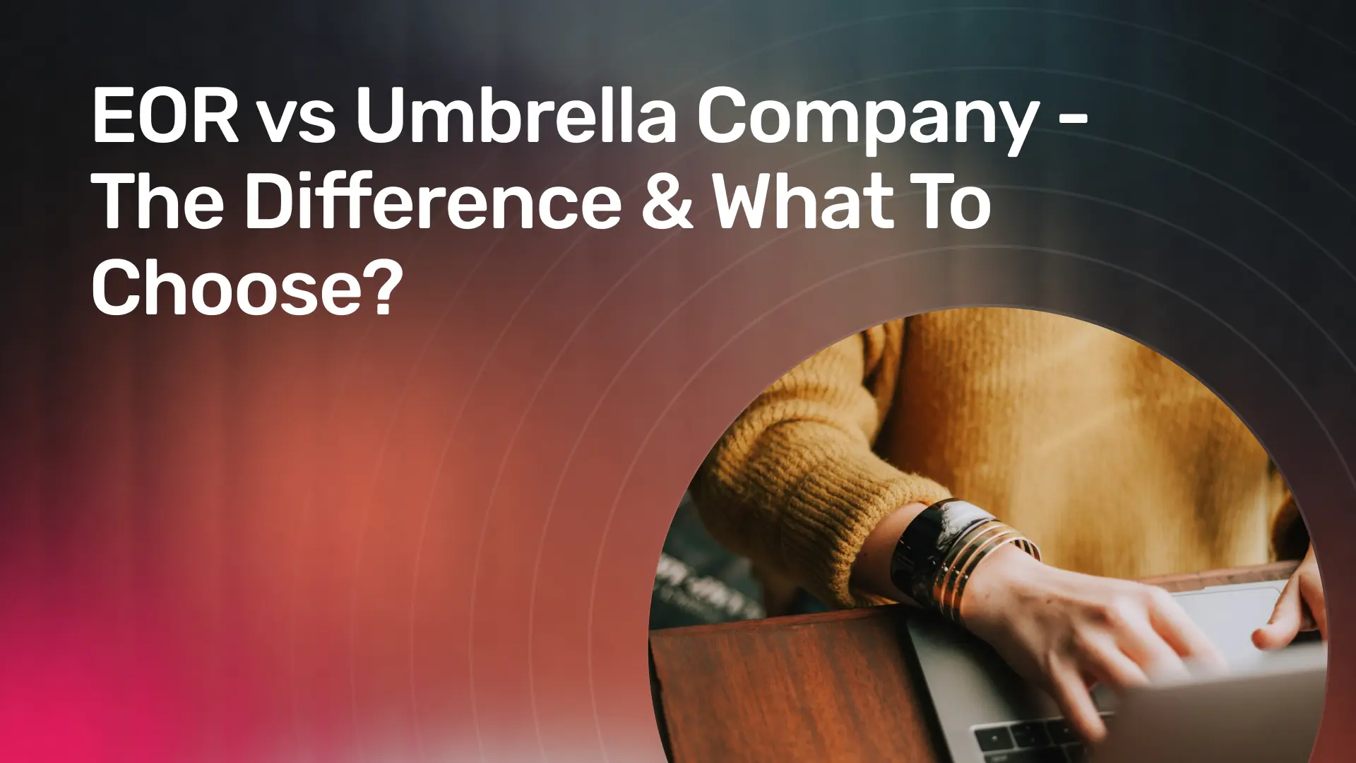 EOR vs Umbrella Company - The Difference & What To Choose?